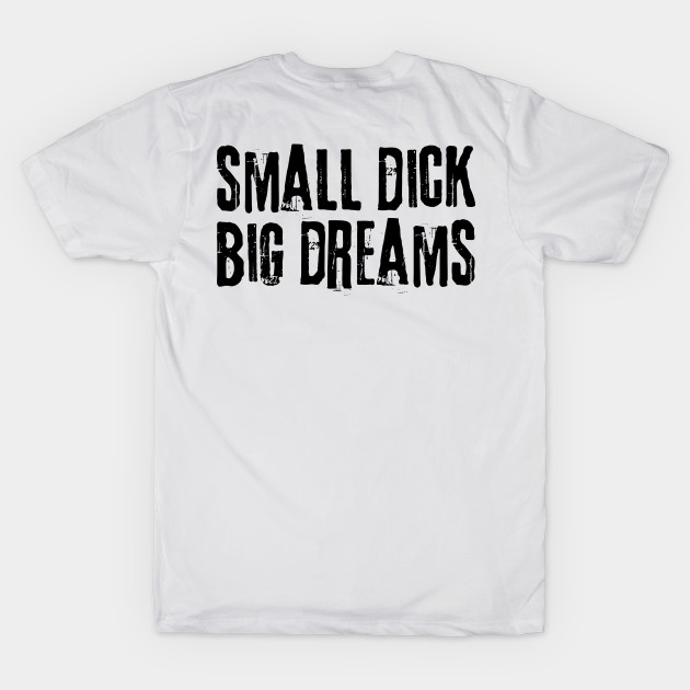 Small Dick Big Dreams Offensive Adult Humor T Shirt Teepublic